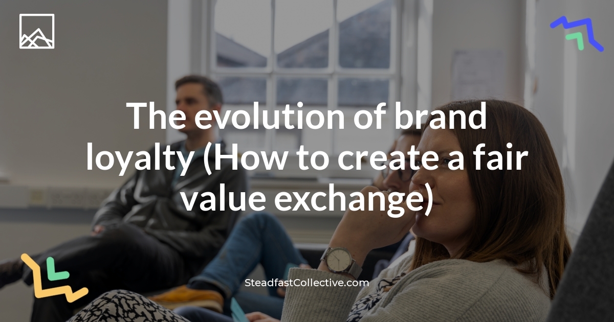 The evolution of brand loyalty (How to create a fair value exchange) | Steadfast Collective