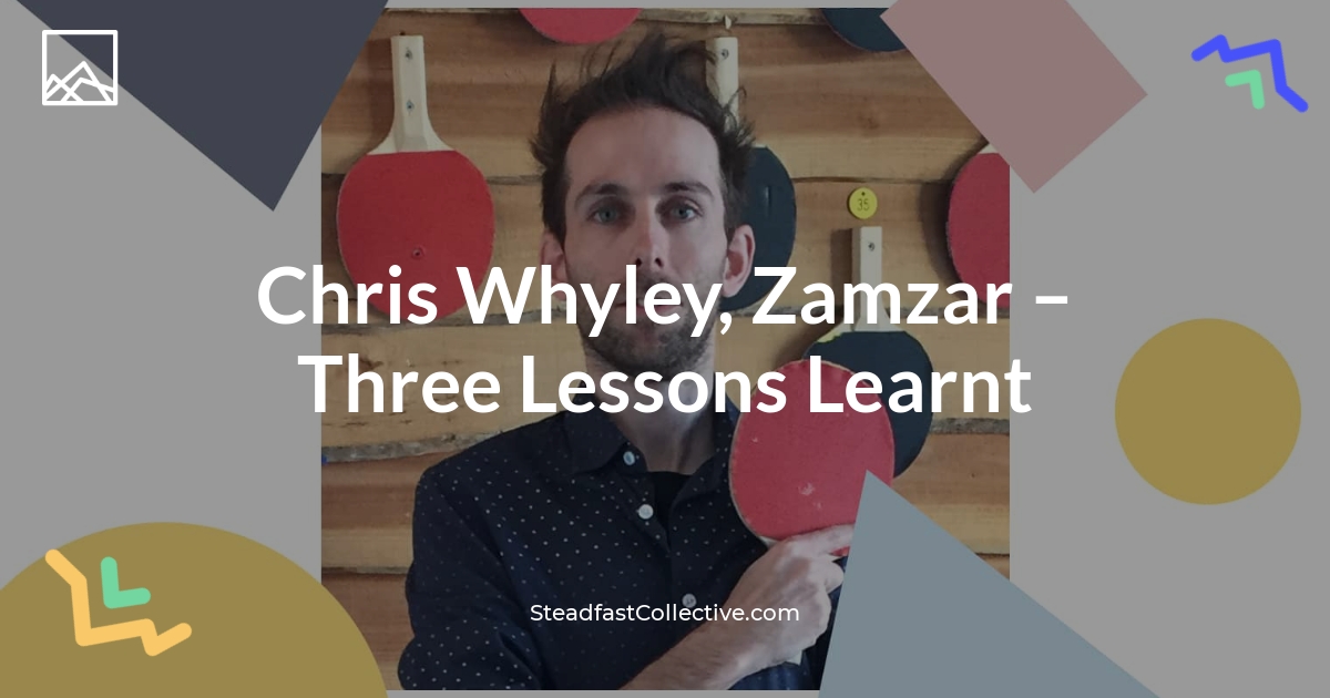Chris Whyley, Zamzar – Three Lessons Learnt | Steadfast Collective